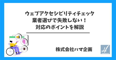 ウェブアクセシビリティチェック業者選びで失敗しない！対応のポイントを解説 株式会社ハマ企画