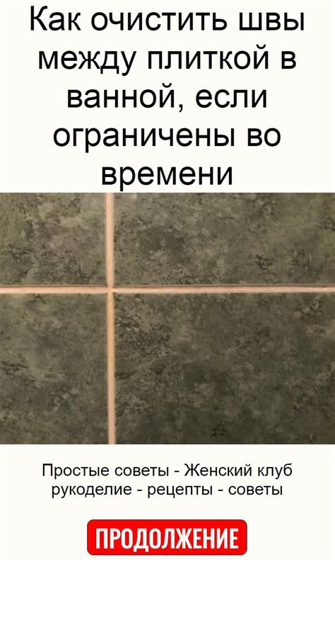 Как очистить швы между плиткой в ванной если ограничены во времени Интересный контент в