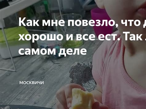 Как мне повезло что дочка хорошо и все ест Так ли это на самом деле Москвичи Дзен