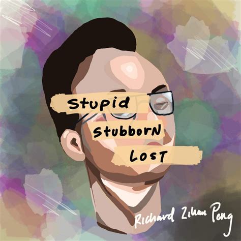 Stupid Stubborn Lost Richard Zihan Peng