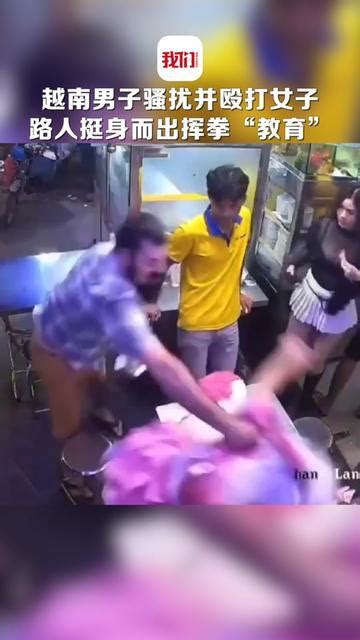 解气！越南一男子骚扰并挥拳残暴殴打女子，随后被路人两拳打倒在地 腾讯新闻