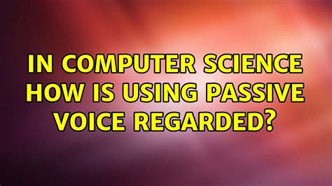 In Computer Science How Is Using Passive Voice Regarded 2 Solutions