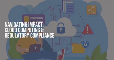 Navigating Impact Cloud Computing And Regulatory Compliance