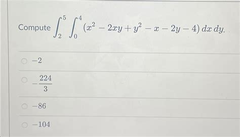 Solved Compute ∫25∫04 X2 2xy Y2 X 2y 4 Dxdy 2 2243 86 104