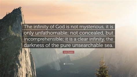 John Ruskin Quote The Infinity Of God Is Not Mysterious It Is Only