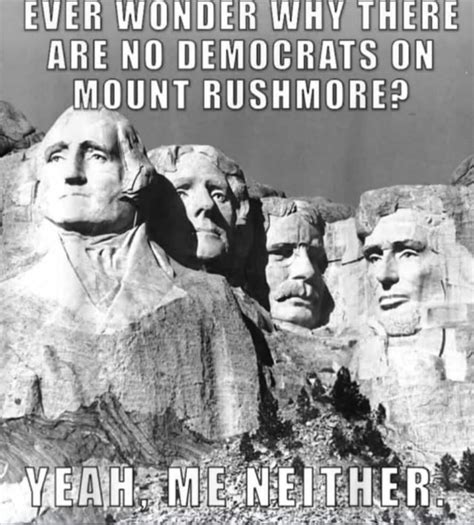 Ever Wonder Why There Are No Democrats On Mount Rushmore Americas