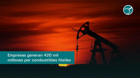 Combustibles Fósiles Empresas Generan 420 Mil Millones