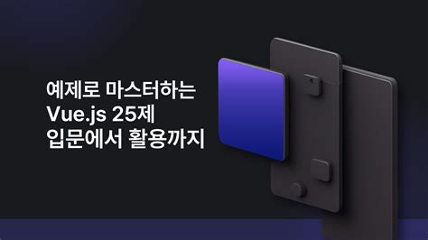 예제로 마스터하는 Vuejs 25제 입문and활용 It시스템보안 노인전용 평생교육바우처