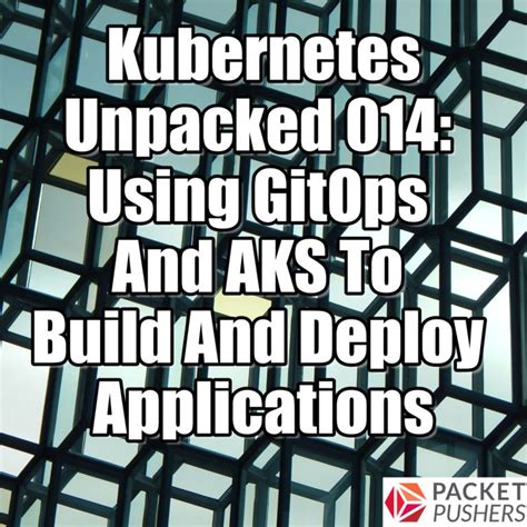 guest on kubernetes unpacked podcast ep014 “using gitops and aks to build and deploy apps