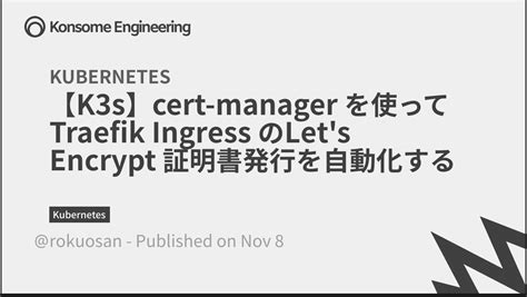 【k3s】cert Manager を使って Traefik Ingress のlets Encrypt 証明書発行を自動化する Konsome Engineering