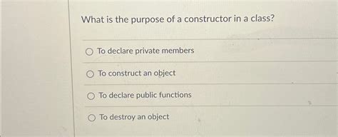 Solved What Is The Purpose Of A Constructor In A Classto
