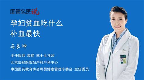 孕妇贫血吃什么补血最快 孕妇贫血吃哪些食物补血最快 北京协和医院 妇产科产科中心 主任医师 马良坤 视频科普 中国医药信息查询平台