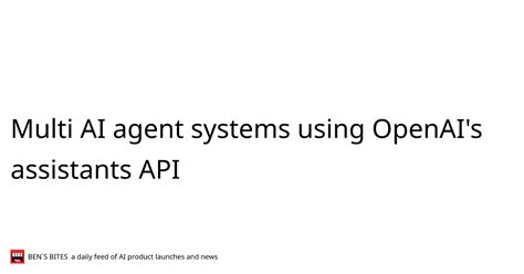 Multi Ai Agent Systems Using Openais Assistants Api Bens Bites