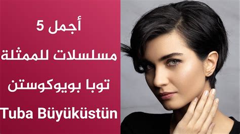 أجمل 5 مسلسلات للممثلة توبا بويوكوستن Tuba Büyüküstün Youtube