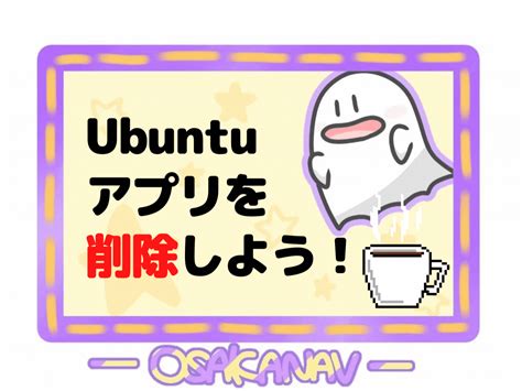 Ubuntuアプリを削除アンインストールする方法コマンドとは