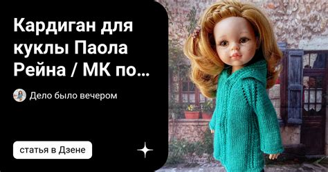 Кардиган для куклы Паола Рейна МК по вязанию Дело было вечером Дзен