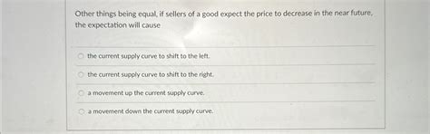 Solved Other Things Being Equal If Sellers Of A Good Expect
