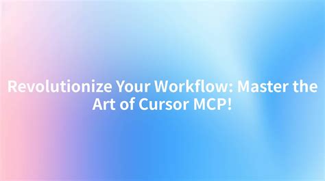 Revolutionize Your Workflow Master The Art Of Cursor Mcp