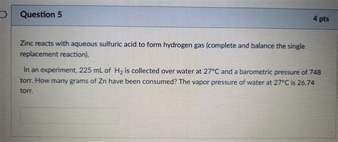 Solved Question 5 4 Pts Zinc Reacts With Aqueous Sulfuric Chegg Com