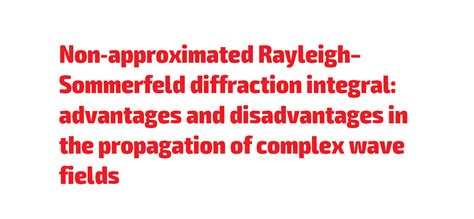 Non Approximated Rayleigh Sommerfeld Diffraction Integral Advantages And Disadvantages In The