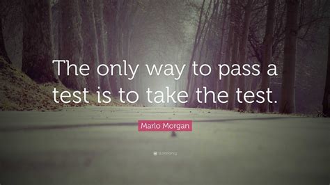 Marlo Morgan Quote “the Only Way To Pass A Test Is To Take The Test”