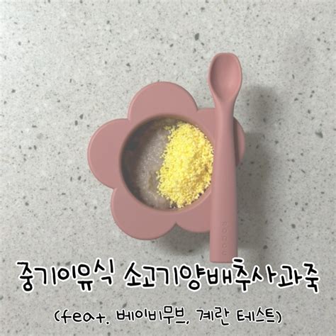 이유식 중기 이유식 소고기양배추사과죽 만들기 Feat 베이비무브 계란테스트 네이버 블로그