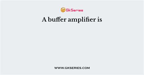 A Buffer Amplifier Is