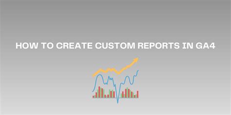 how to create custom reports in ga4