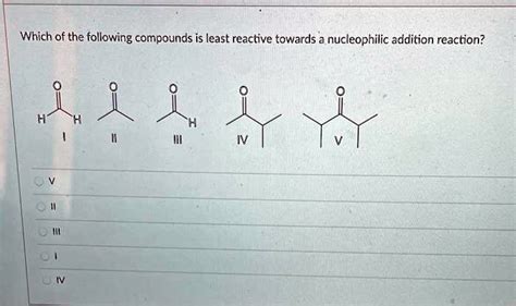 Solved Which Of The Following Compounds Is Least Reactive Towards Nucleophilic Addition Reaction