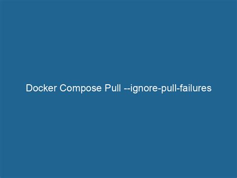 Docker Compose Pull Ignore Pull Failures Dockerpros