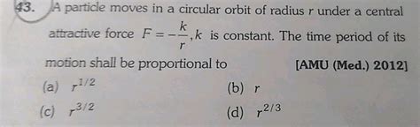 A Particle Moves In A Circular Orbit Of Radius R Under A Central Attractive Force F K Is