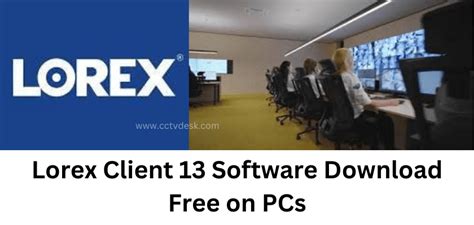 Lorex Client 13 Software Download On Windows 11 10 8 7 And Mac