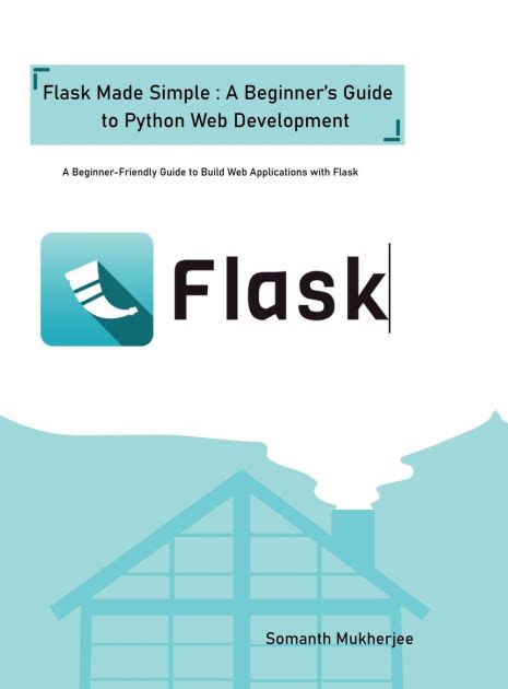 Flask Made Simple A Beginners Guide To Python Web Development A Beginner Friendly Guide To