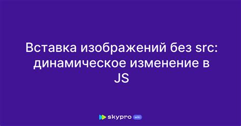 Вставка изображений без Src динамическое изменение в Js Вставка изображений без Src динамическое изменение в Js