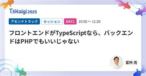 フロントエンドがtypescriptなら、バックエンドはphpでもいいじゃない Tskaigi 2025