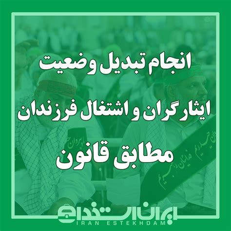 انجام تبدیل وضعیت ایثارگران و اشتغال فرزندان مطابق قانون ایران استخدام