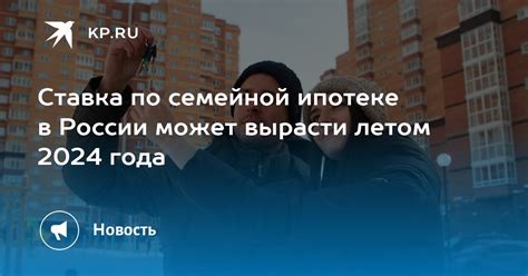 Ставка по семейной ипотеке в России может вырасти летом 2024 года Kp Ru