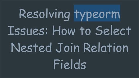 Resolving Typeorm Issues How To Select Nested Join Relation Fields