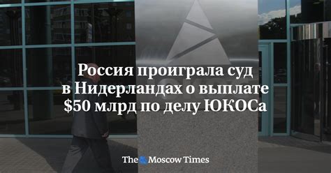 Россия проиграла суд в Нидерландах о выплате 50 млрд по делу ЮКОСа Русская служба The Moscow