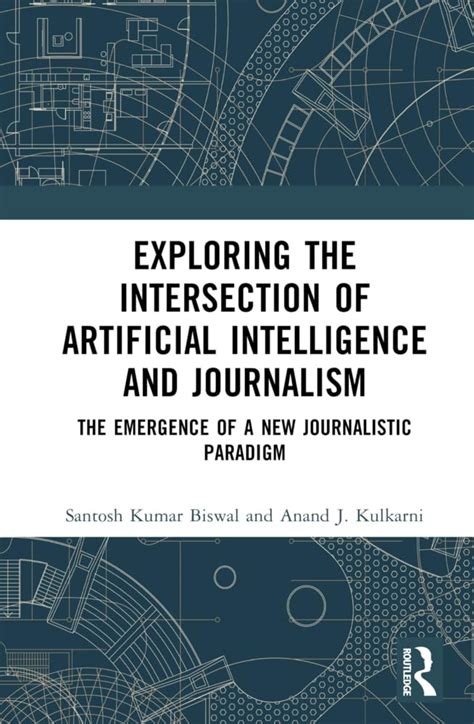 Exploring The Intersection Of Artificial Intelligence And Journalism Kulkarni Anand J Biswal