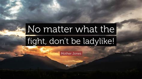 Mother Jones Quote “no Matter What The Fight Dont Be Ladylike”