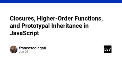 Closures Higher Order Functions And Prototypal Inheritance In Javascript Dev Community