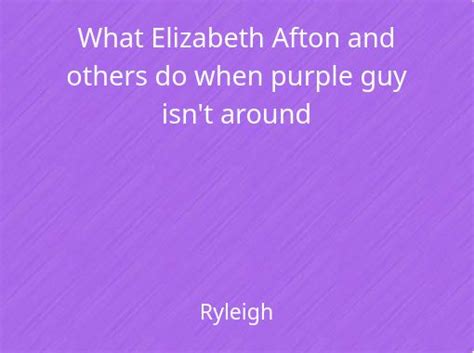 What Elizabeth Afton And Others Do When Purple Guy Isnt Around Free Stories Online Create