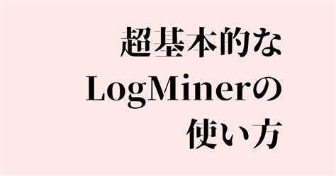 Oracle Logminer ログマイナー の使い方｜超基本・簡単 ハローマイワールド