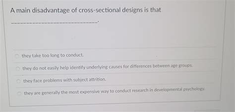 Solved A Main Disadvantage Of Cross Sectional Designs Is