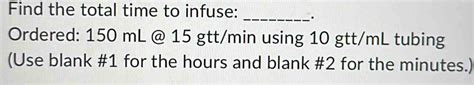 Solved Find The Total Time To Infuse · Ordered 150 Ml 15 Gtt Min Using 10 Gtt Ml Tubing