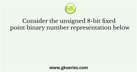 Consider The Unsigned 8 Bit Fixed Point Binary Number Representation Below