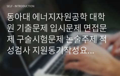 동아대 에너지자원공학 대학원 기출문제 입시문제 면접문제 구술시험문제 논술주제 적성검사 지원동기작성요령 추천서견본 자기소개서