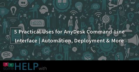 5 Practical Uses For AnyDesk Command Line Interface Automation