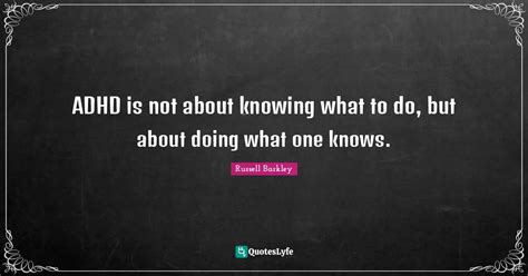 Adhd Is Not About Knowing What To Do But About Doing What One Knows Quote By Russell